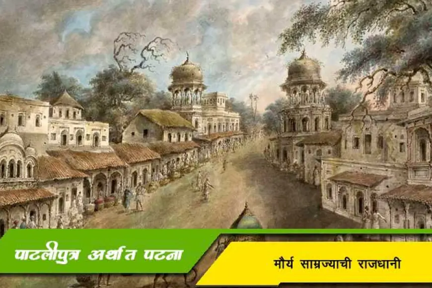 पाटलीपुत्र अर्थात पटना - मौर्य वंशाची राजधानी - Marathi Buzz